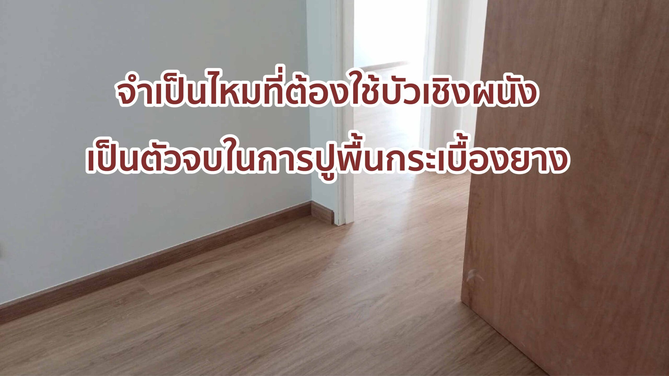 บัวเชิงผนัง จำเป็นไหมที่เราต้องใช้เป็นตัวจบในการปูพื้นกระเบื้องยาง ...